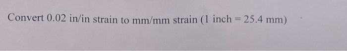 Solved Convert 0.02in/ in strain to mm/mm strain ( 1 inch | Chegg.com