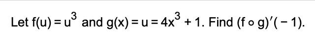 Solved Let f(u)=u3 and g(x)=u=4x3+1. Find (f∘g)′(−1).Let | Chegg.com