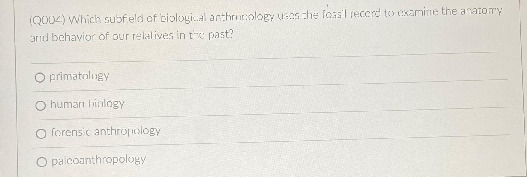 Solved (Q004) ﻿Which subfield of biological anthropology | Chegg.com