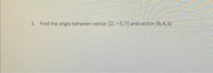 Solved 2. Find the angle between vector [2,−5,7] and vector | Chegg.com