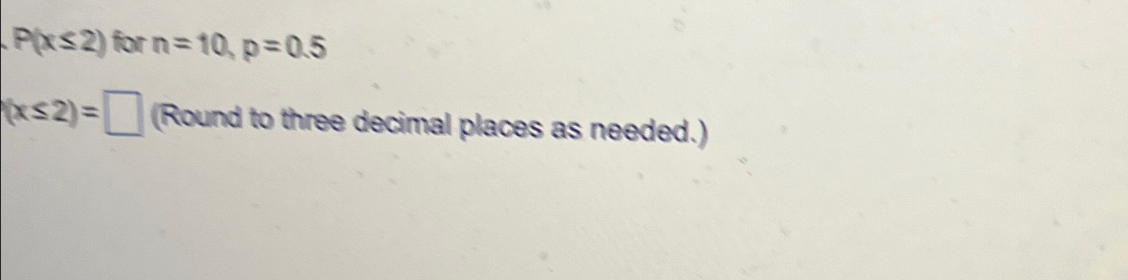 Solved P(x≤2) ﻿for n=10,p=0.5)≤(2 (Round to three decimal | Chegg.com