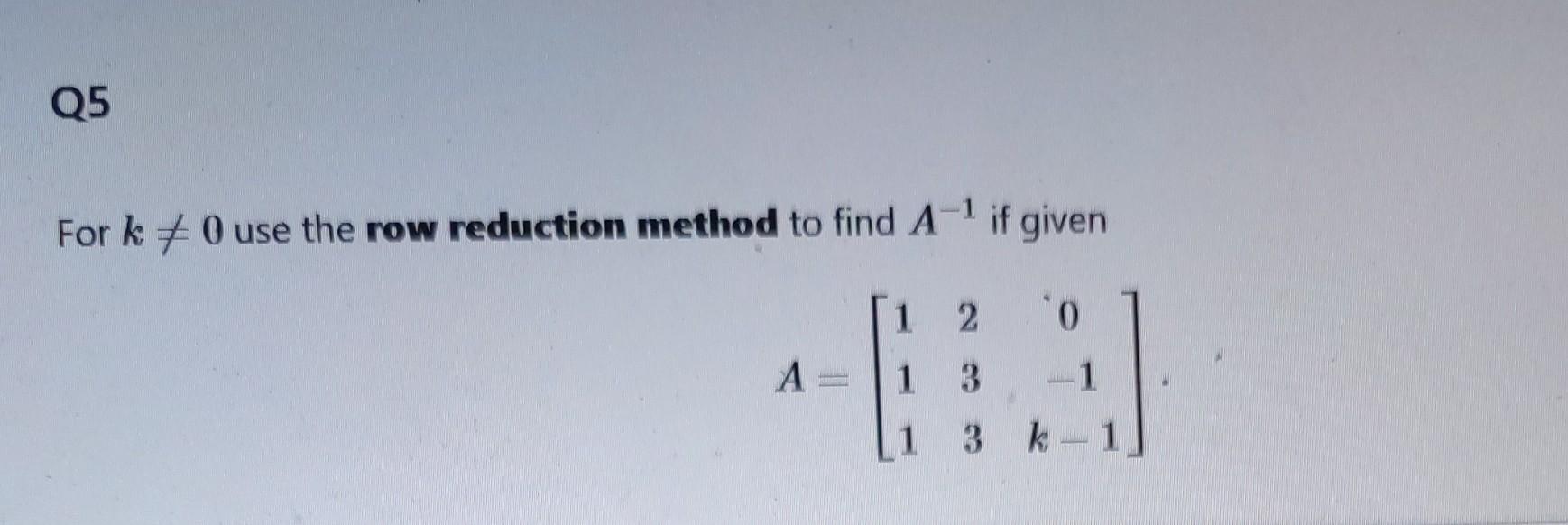 Solved Q5 -1 For k 0 use the row reduction method to find | Chegg.com