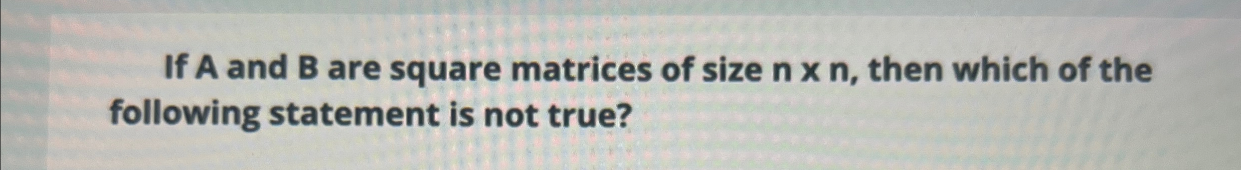 Solved If A and B ﻿are square matrices of size n×n, ﻿then | Chegg.com