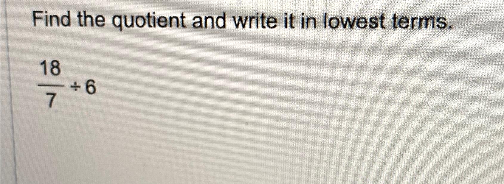 Solved Find the quotient and write it in lowest terms.187÷6 | Chegg.com