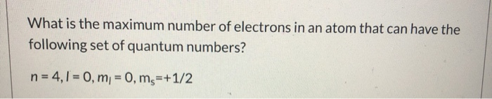 Solved What is the maximum number of electrons in an atom | Chegg.com