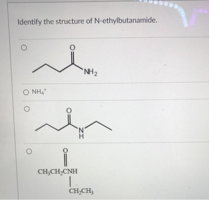 Solved Identify the structure of N-ethylbutanamide. O تہ NH2 | Chegg.com
