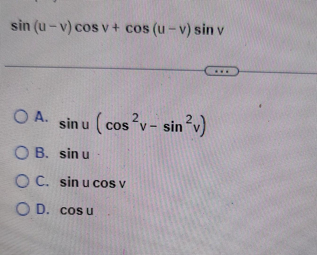 Solved sin(u−v)cosv+cos(u−v)sinv A. sinu(cos2v−sin2v) B. | Chegg.com