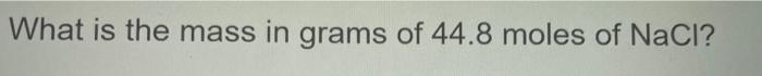Solved What is the mass in grams of 44.8 moles of NaCl? | Chegg.com