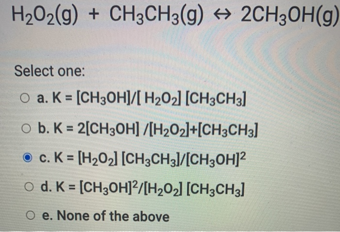 Solved H2O2(g) + CH3CH3(g) + 2CH3OH(g) Select one: O a. K = | Chegg.com