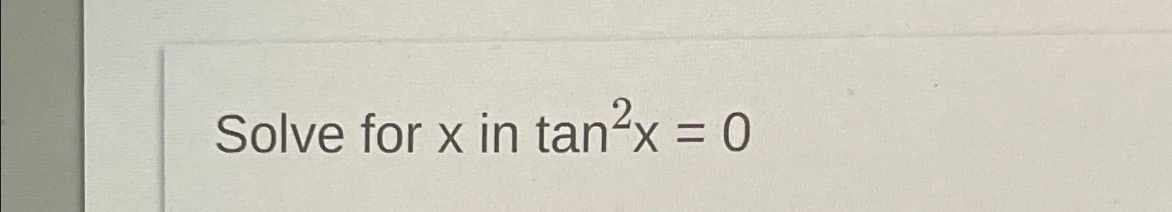 Solved Solve for x in tan2x=0 | Chegg.com Solved Solve for x in tan2x=0 | Chegg.com
