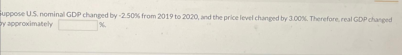 Solved uppose U.S. ﻿nominal GDP changed by -2.50% ﻿from 2019 | Chegg.com