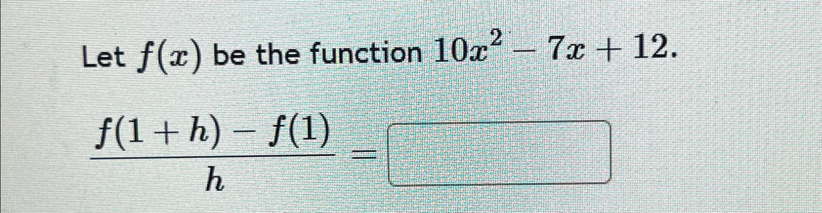 Solved Let f(x) ﻿be the function 10x2-7x+12f(1+h)-f(1)h= | Chegg.com