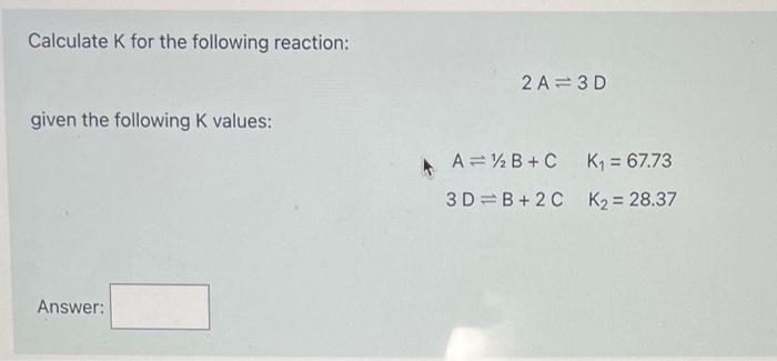 Solved Calculate K for the following reaction: 2A⇌3D given | Chegg.com