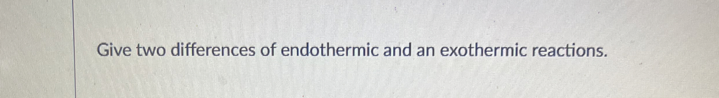 High Quality SOLUTION Give two differences of endothermic and an exothermic | Chegg.com