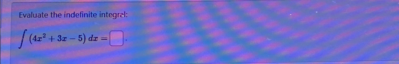Solved Evaluate the indefinite integral:∫﻿﻿(4x2+3x-5)dx= | Chegg.com