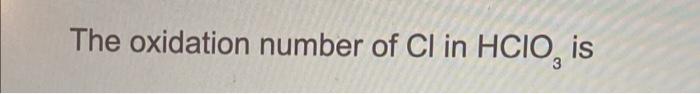 Solved The oxidation number of Cl in HCIO, is | Chegg.com