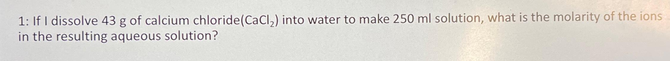 Solved 1: If I dissolve 43g ﻿of calcium chloride (CaCl2) | Chegg.com