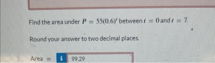 Solved Find the area under P=55(0.6)t between t=0 and t=7. | Chegg.com
