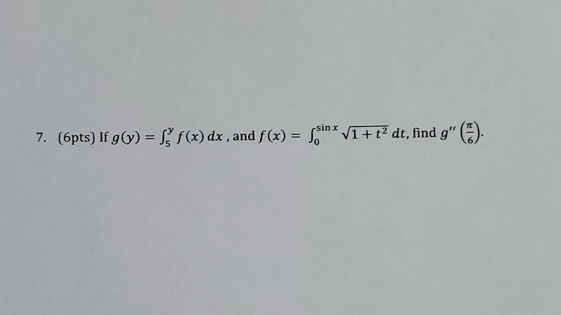 Solved 7. (6pts) If g(y)=∫5yf(x)dx, and f(x)=∫0sinx1+t2dt, | Chegg.com