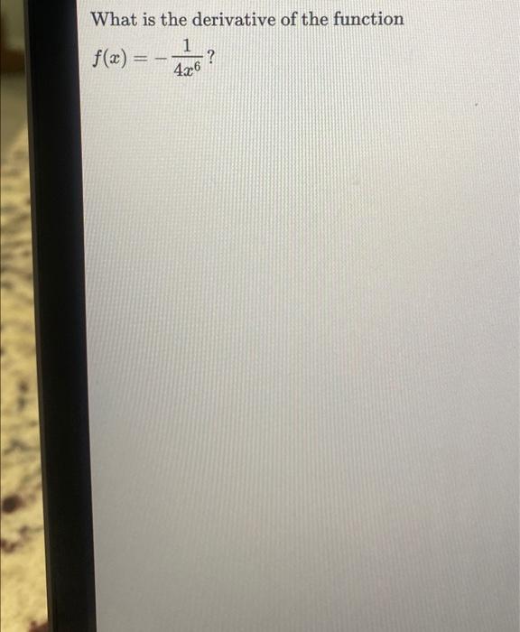 Solved What is the derivative of the function 1 f(x) = ? 4x6 | Chegg.com