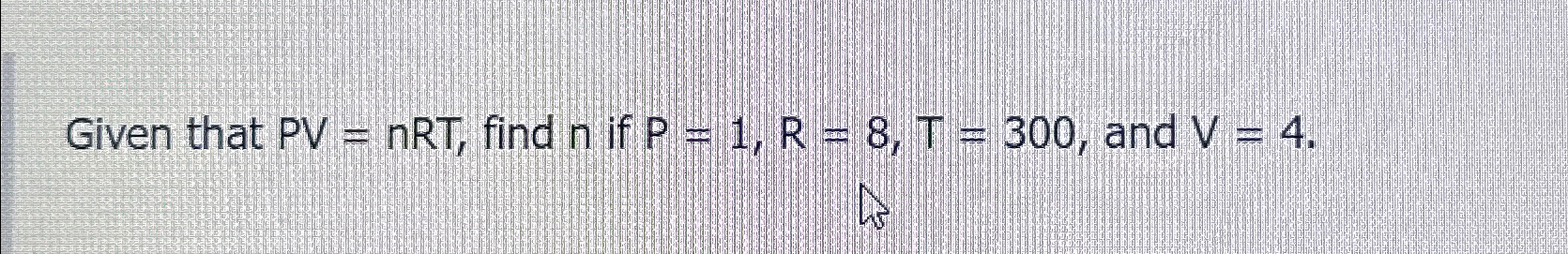 Solved Given that PV=nRT, ﻿find n ﻿if P=1,R=8,T=300, ﻿and | Chegg.com
