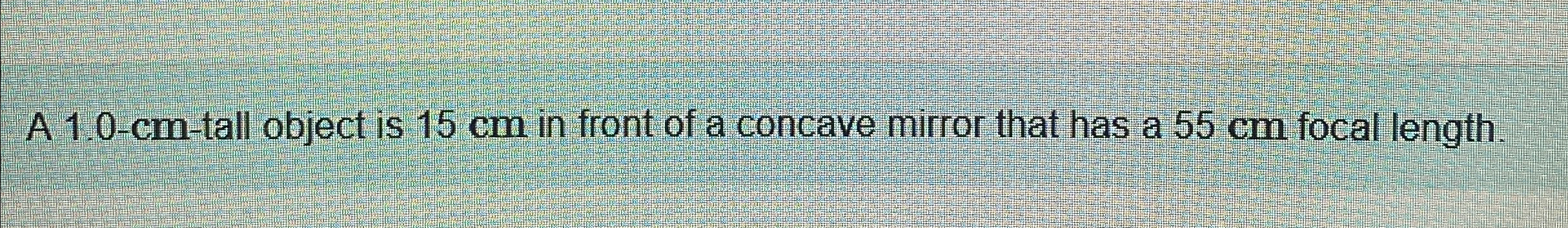 Solved A 1.0-cm-tall object is 15cm ﻿in front of a concave | Chegg.com