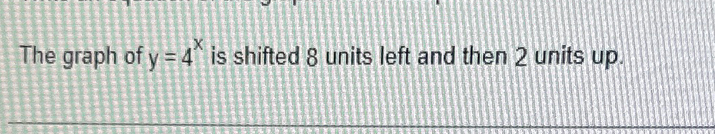 Solved The graph of y=4x ﻿is shifted 8 ﻿units left and then | Chegg.com