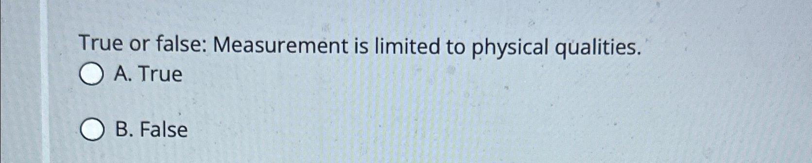 Solved True or false: Measurement is limited to physical | Chegg.com ...