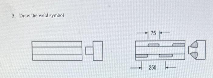 Solved 5. Draw the weld symbol | Chegg.com