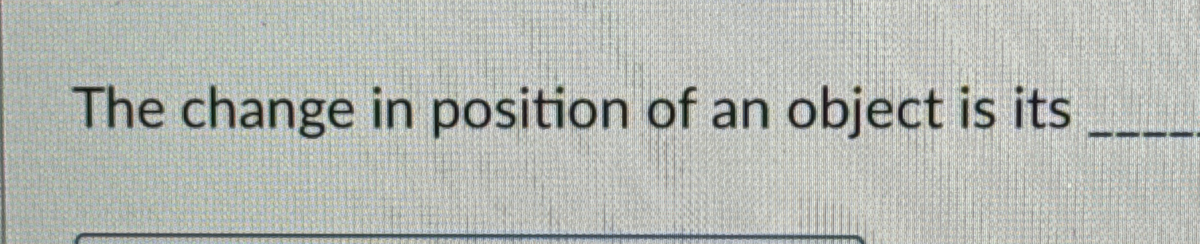 Solved The change in position of an object is its | Chegg.com