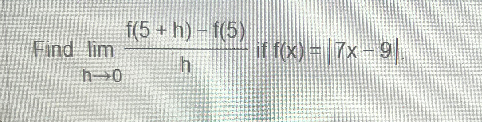 Solved Find limh→0f(5+h)-f(5)h ﻿if f(x)=|7x-9| | Chegg.com