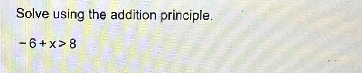 Solved Solve using the addition principle.-6+x>8 | Chegg.com