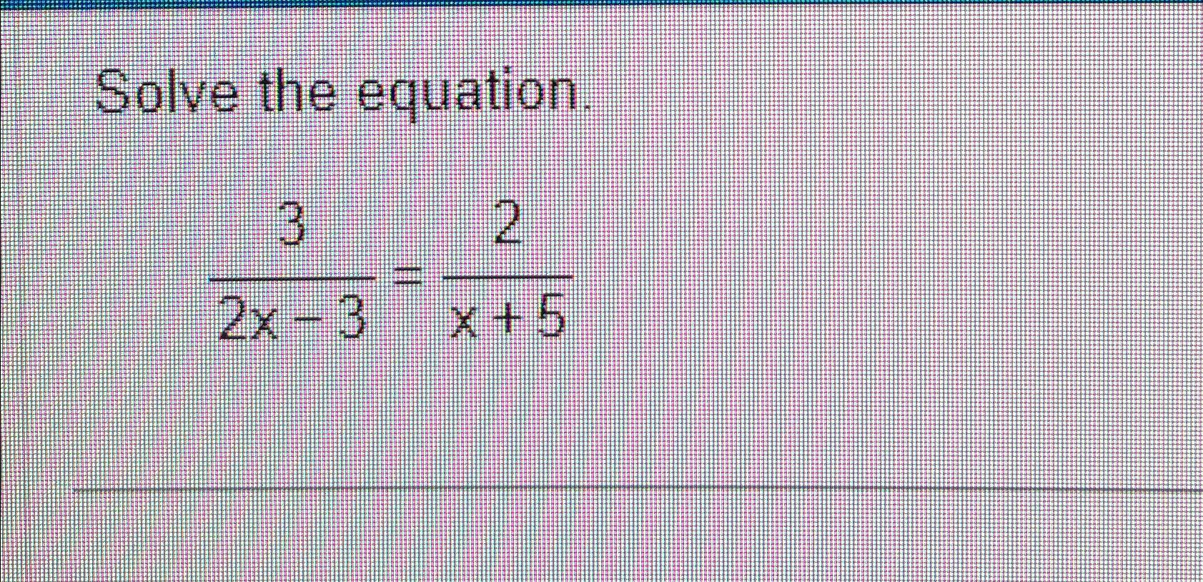 Solved Solve the equation.32x-3=2x+5 | Chegg.com
