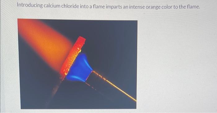 Solved Introducing calcium chloride into a flame imparts an | Chegg.com