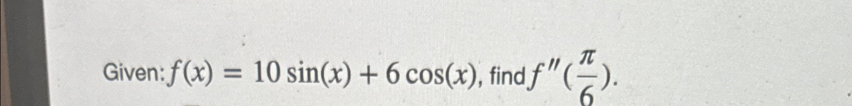 Solved Given: f(x)=10sin(x)+6cos(x), ﻿find f''(π6) | Chegg.com