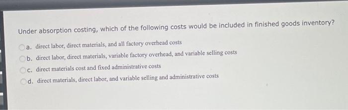 Solved Under absorption costing, which of the following | Chegg.com