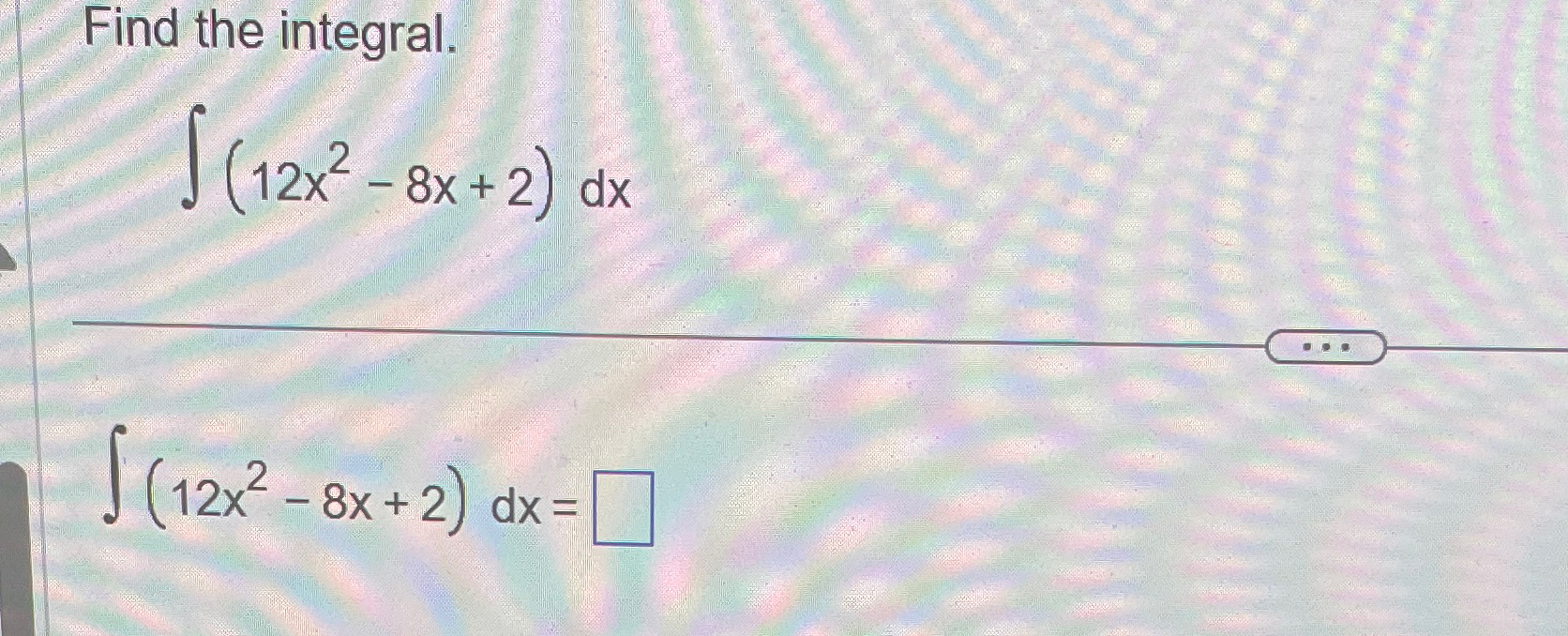 Solved Find the integral.∫﻿﻿(12x2-8x+2)dx∫﻿﻿(12x2-8x+2)dx= | Chegg.com