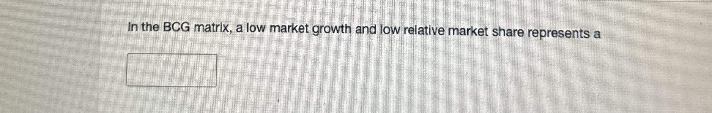 Solved In the BCG matrix, a low market growth and low | Chegg.com
