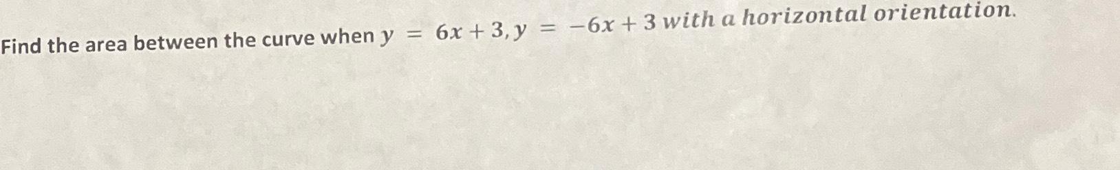 Solved Find the area between the curve when y=6x+3,y=-6x+3 | Chegg.com