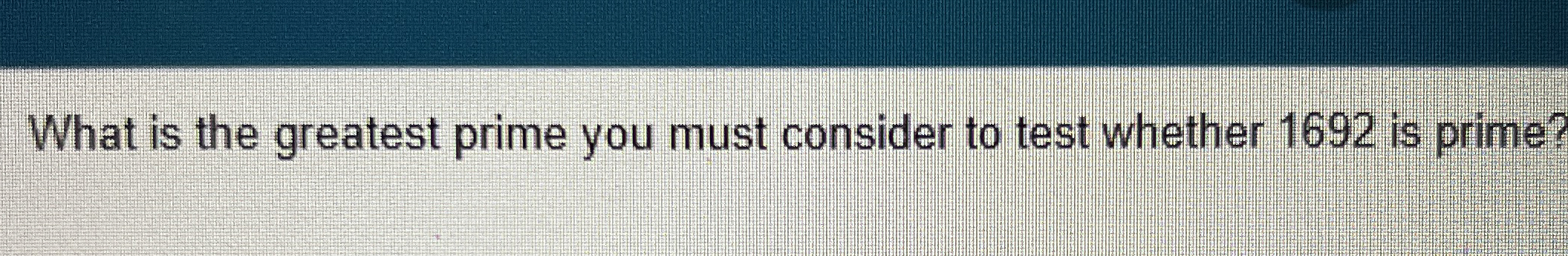 Solved What is the greatest prime you must consider to test | Chegg.com