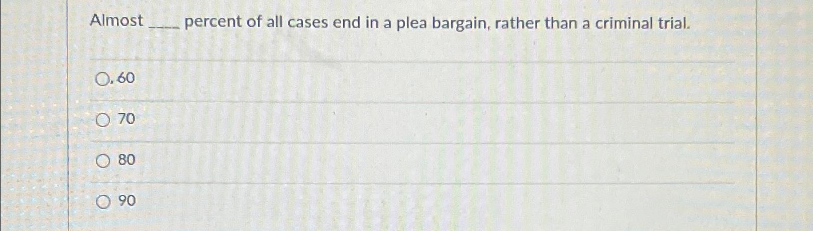 Solved Almost percent of all cases end in a plea bargain, | Chegg.com