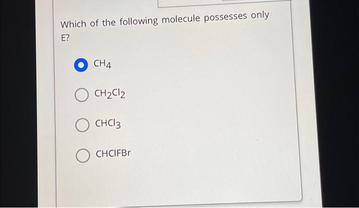 Solved Which of the following molecule possesses only E? CH4 | Chegg.com