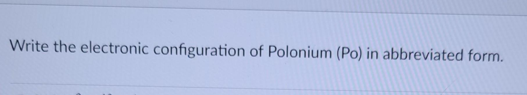 Solved Write the electronic configuration of Polonium (Po) | Chegg.com