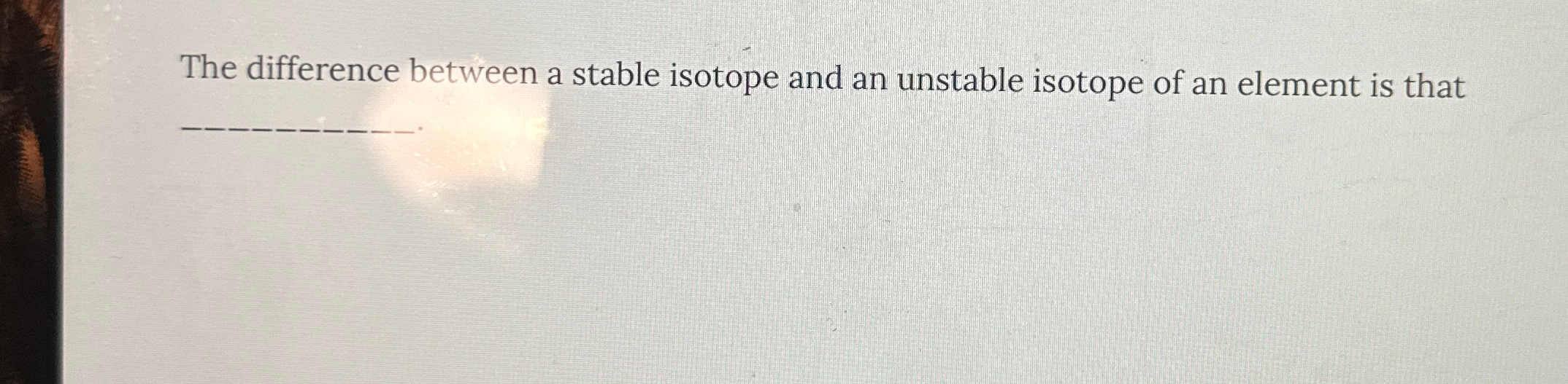 Solved The difference between a stable isotope and an | Chegg.com