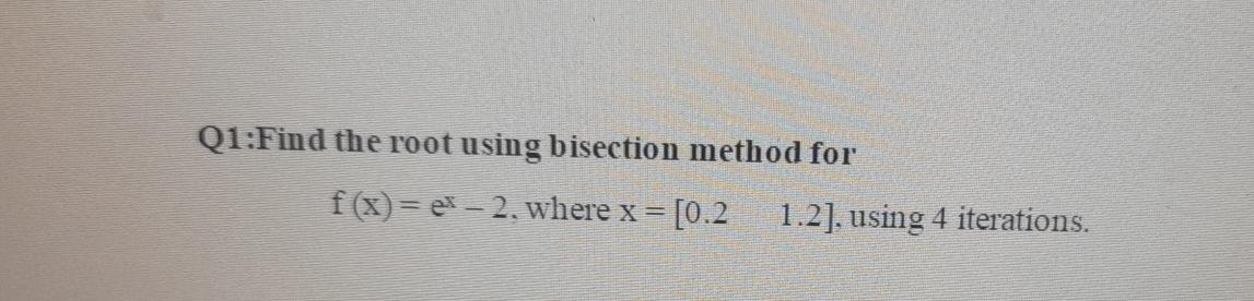 Solved Q1:Find the root using bisection method for f(x) = ex | Chegg.com