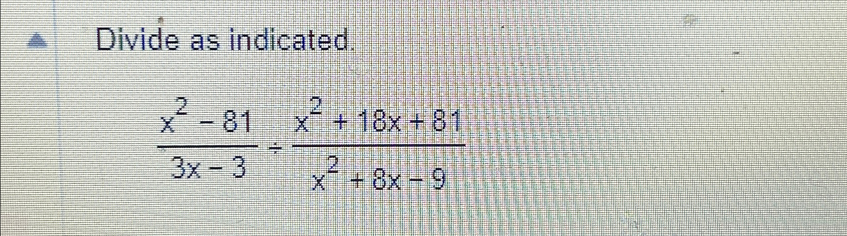 Solved Divide as indicated.x2-813x-3÷x2+18x+81x2+8x-9 | Chegg.com