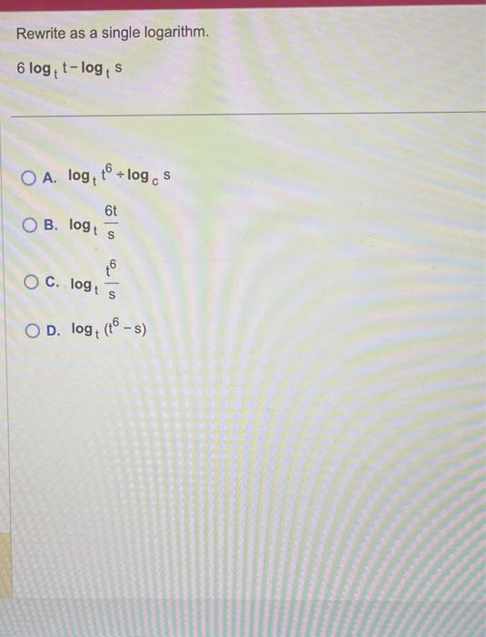 Solved Rewrite as a single logarithm. 6logtt−logts A. | Chegg.com