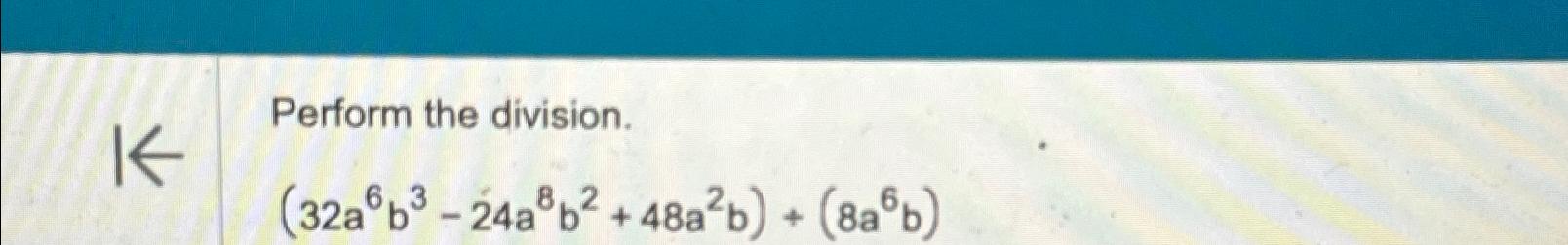 Solved Perform the division.(32a6b3-24a8b2+48a2b)+(8a6b) | Chegg.com