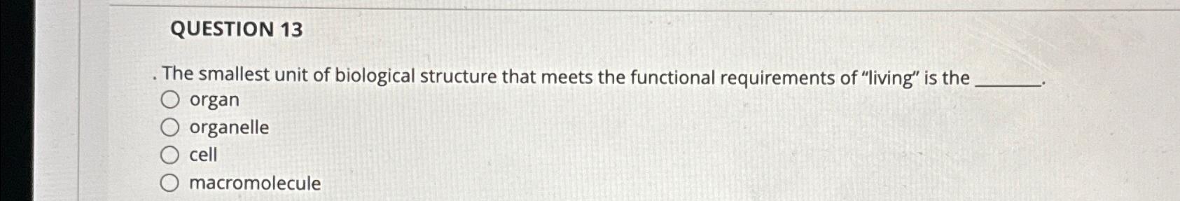 Solved QUESTION 13The smallest unit of biological structure | Chegg.com