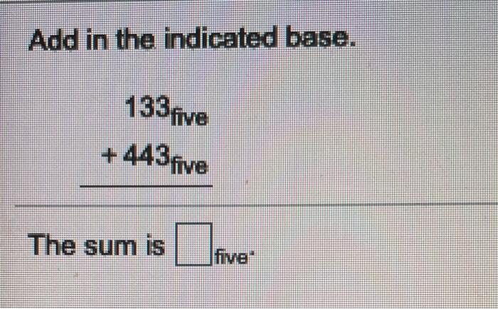 Solved Add in the indicated base. 133 five + 443 five The | Chegg.com